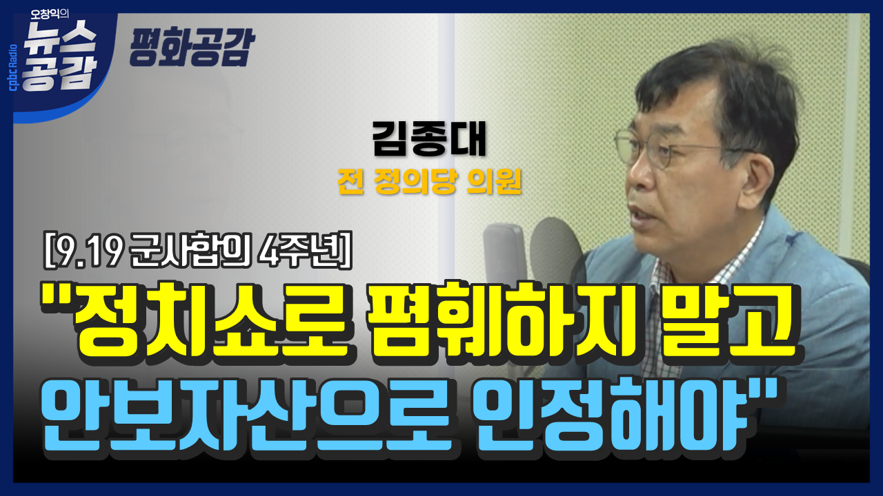 cpbc News : [오창익의 뉴스공감] 김종대 "9.19 군사합의, 정치쇼로 폄훼 말고 안보자산으로 인정해야"