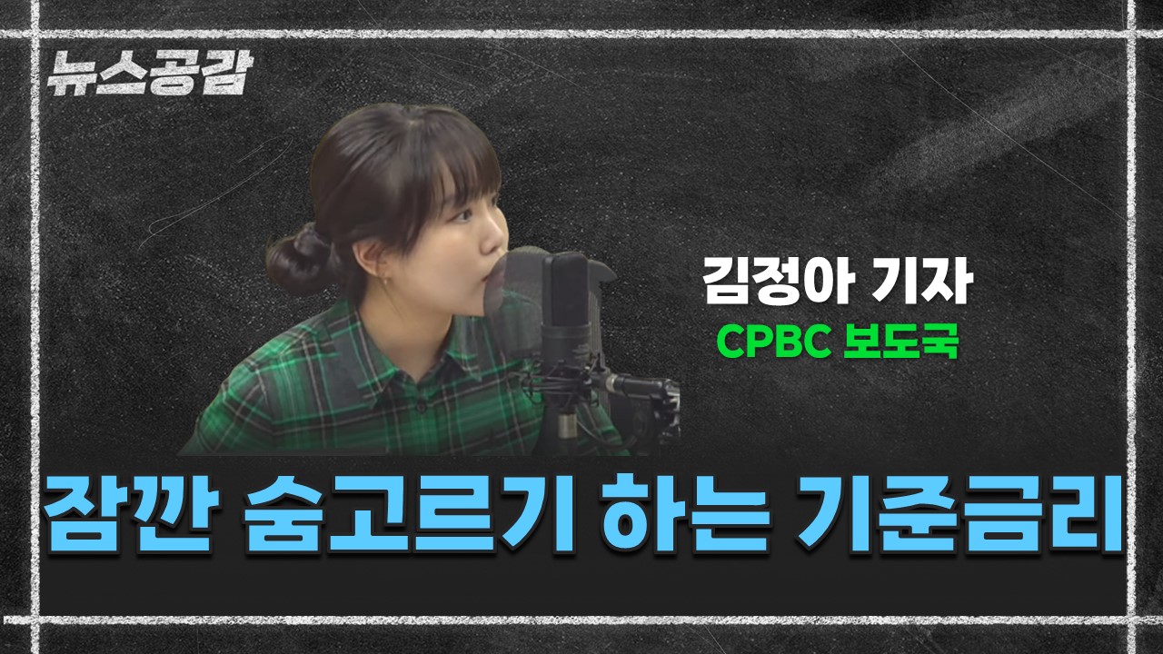 cpbc News : [뉴스 브리핑] 잠깐 숨고르기 하는 기준금리